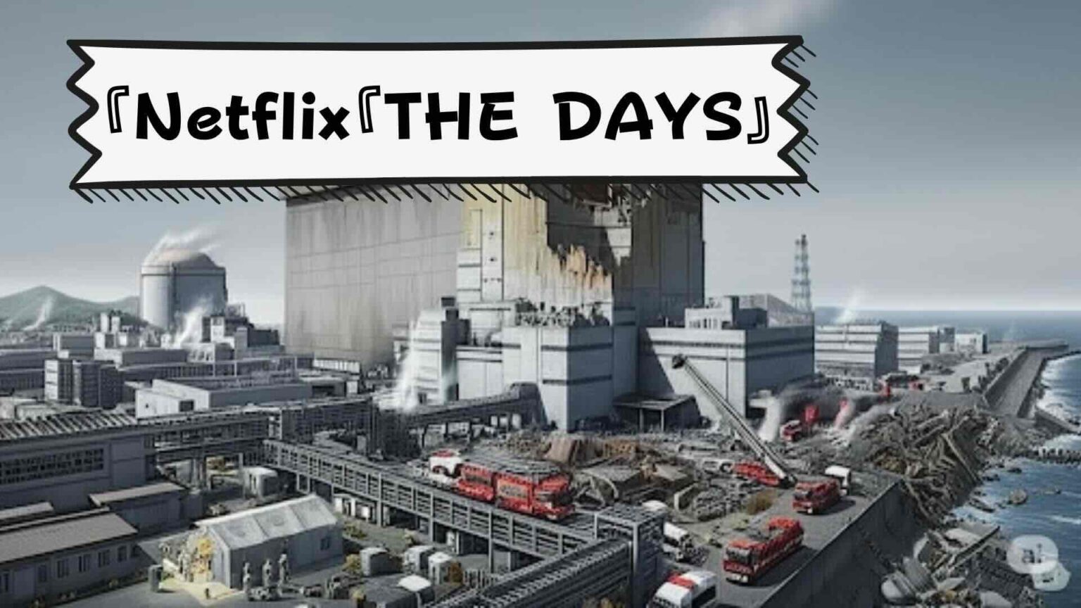 Netflix『THE DAYS』は実話？福島原発事故の真実と国内外の評価を徹底解説 | りんごな生活♪